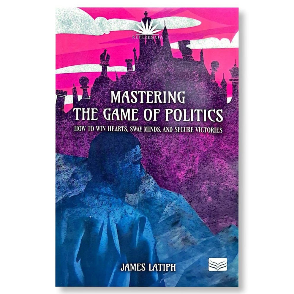 Mastering The Game of Politics: How to Win Hearts, Sway Minds, and Sec ...